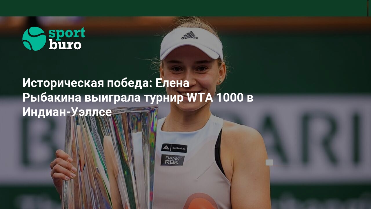 Историческая победа: Елена Рыбакина выиграла турнир WTA 1000 в Индиан-Уэллсе - Sportburo.kz