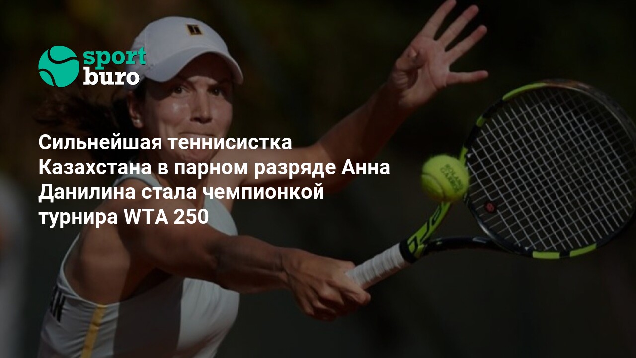 Сильнейшая теннисистка Казахстана в парном разряде Анна Данилина стала чемпионкой турнира WTA ...